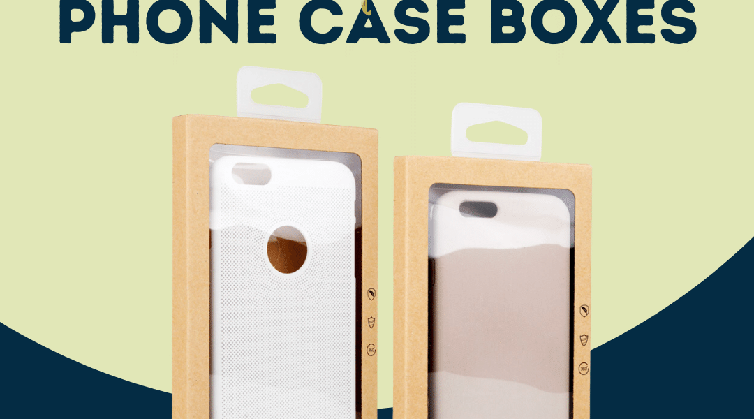 Why Need Distinctive Custom Phone Case Boxes?